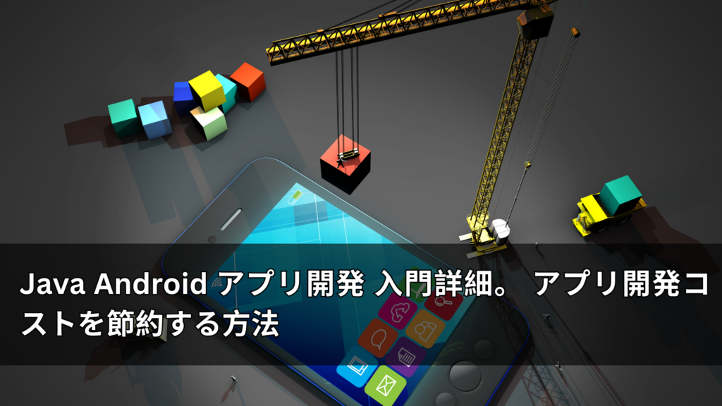 Java Android アプリ開発 入門詳細。 アプリ開発コストを節約する方法 | AMELAジャパン株式会社
