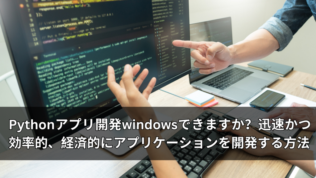 Pythonアプリ開発windowsできますか？迅速かつ効率的、経済的にアプリケーションを開発する方法 | AMELAジャパン株式会社
