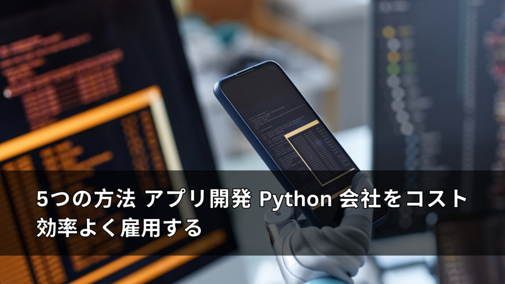 5つの方法 アプリ開発 Python 会社をコスト効率よく雇用する | AMELAジャパン株式会社