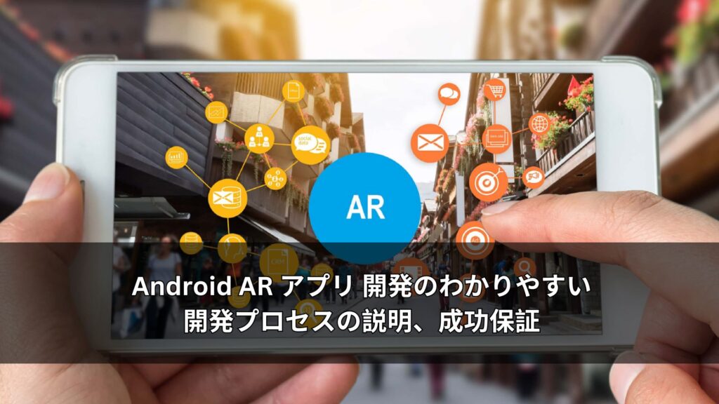 Android AR アプリ 開発のわかりやすい開発プロセスの説明、成功保証 | AMELAジャパン株式会社