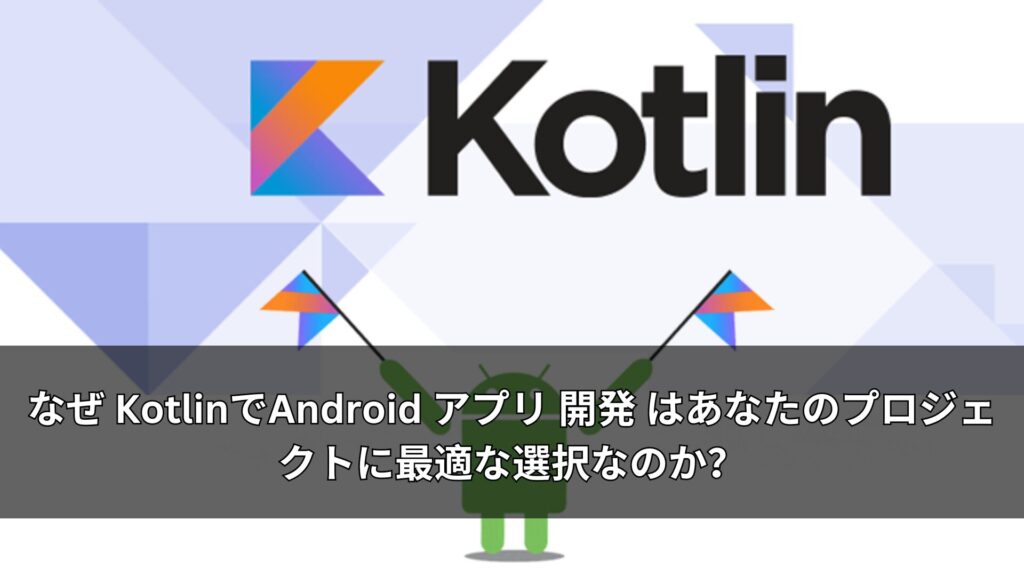 なぜ KotlinでAndroid アプリ 開発 はあなたのプロジェクトに最適な選択なのか？ | AMELAジャパン株式会社