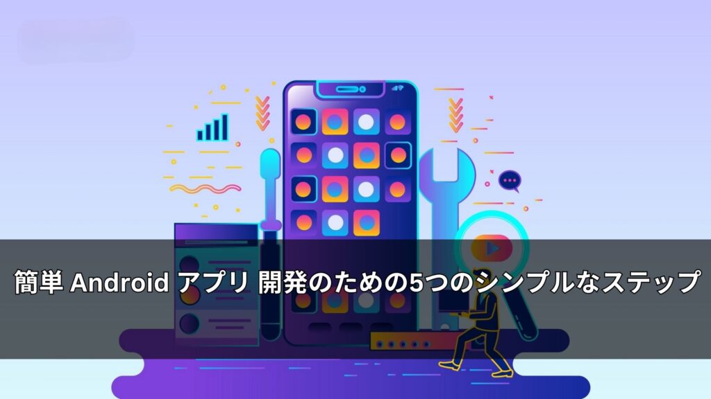 簡単 Android アプリ 開発のための5つのシンプルなステップ | AMELAジャパン株式会社